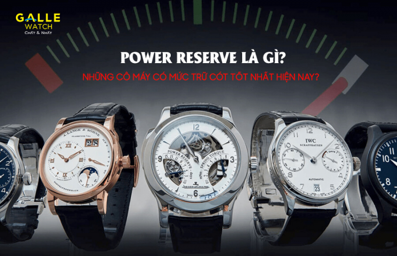 Power reserve là gì? Những cỗ máy có mức trữ cót tốt nhất hiện nay?